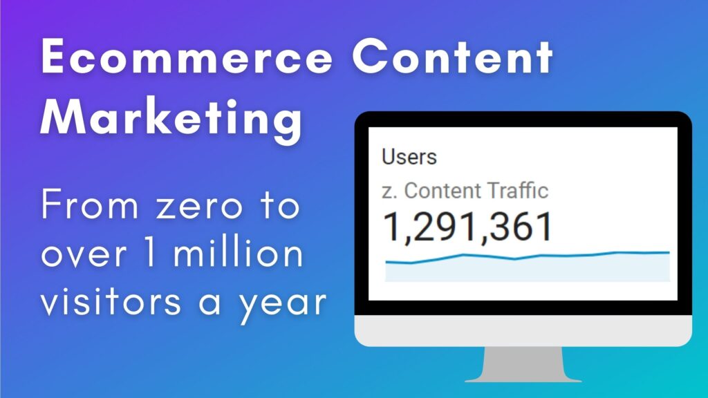 Ecommerce Content Marketing: From zero to over 1 million visitors a year